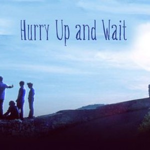 Hurry Up and Wait - Rotten Tomatoes