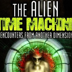 Alien Time Machine: Encounters From Another Dimension - Rotten Tomatoes