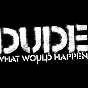 Dude, What Would Happen? - Rotten Tomatoes