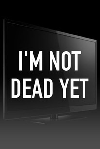 I'm Not Dead Yet | Rotten Tomatoes