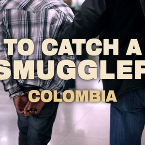 To Catch a Smuggler: Colombia - Rotten Tomatoes