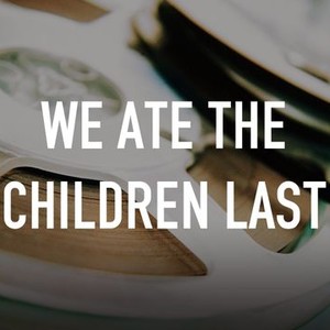 We Ate the Children Last - Rotten Tomatoes