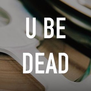 U Be Dead - Rotten Tomatoes