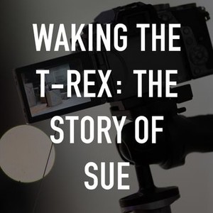 Waking the T-Rex: The Story of Sue - Rotten Tomatoes