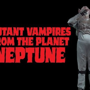 Mutant Vampires From the Planet Neptune - Rotten Tomatoes