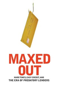 Maxed Out: Hard Times, Easy Credit and the Era of Predatory Lenders ...