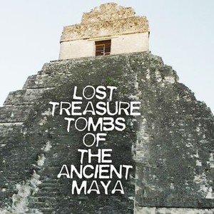 Lost Treasure Tombs of the Ancient Maya - Rotten Tomatoes
