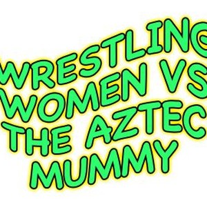 Wrestling Women vs. the Aztec Mummy - Rotten Tomatoes