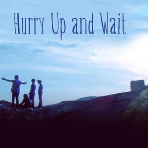 Hurry Up and Wait - Rotten Tomatoes
