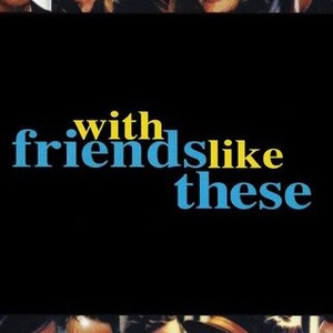 With Friends Like These... - Rotten Tomatoes