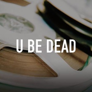 U Be Dead - Rotten Tomatoes
