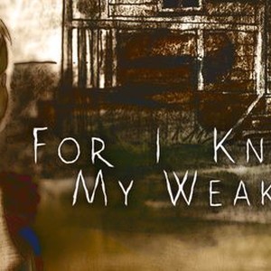 For I Know My Weakness - Rotten Tomatoes