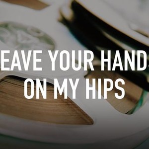 Leave Your Hands on My Hips - Rotten Tomatoes