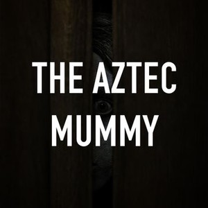 The Aztec Mummy - Rotten Tomatoes