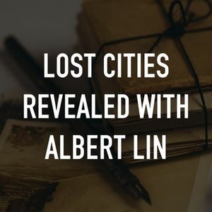 Lost Cities Revealed with Albert Lin - Rotten Tomatoes