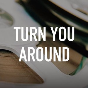 Turn You Around - Rotten Tomatoes