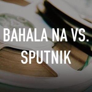 Bahala Na vs. Sputnik - Rotten Tomatoes